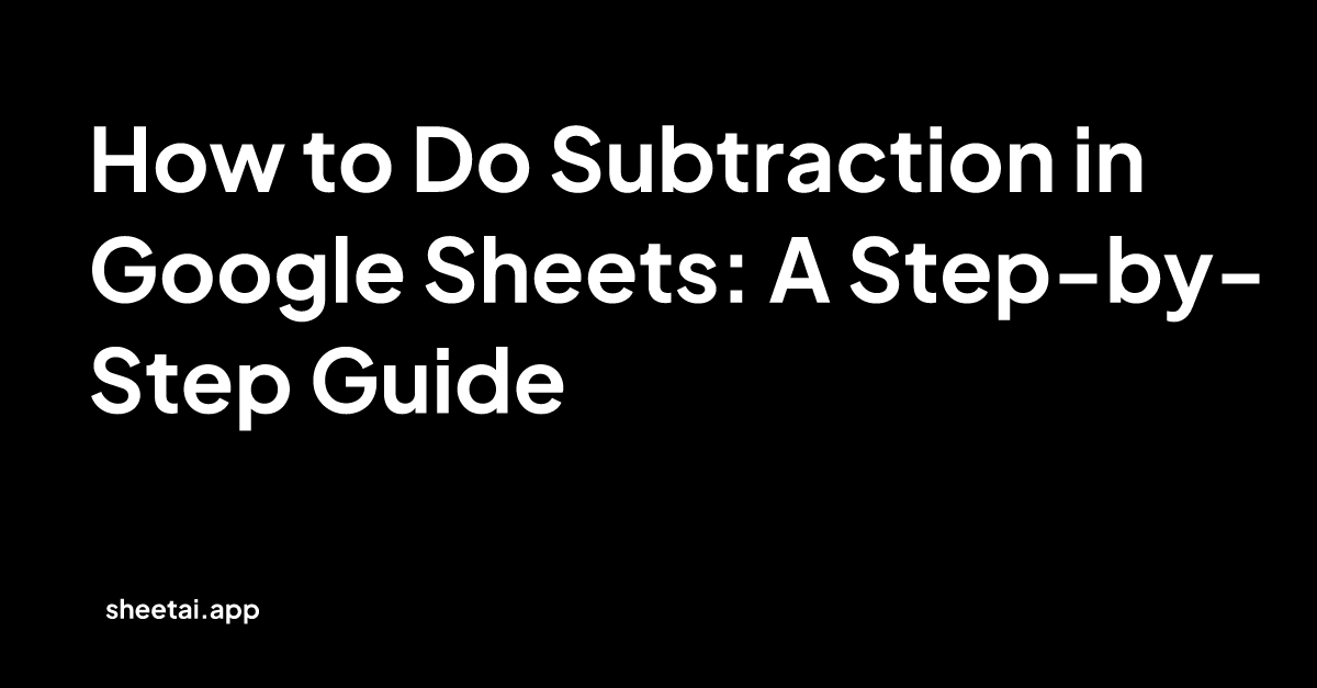 How to Do Subtraction in Google Sheets: A Step-by-Step Guide