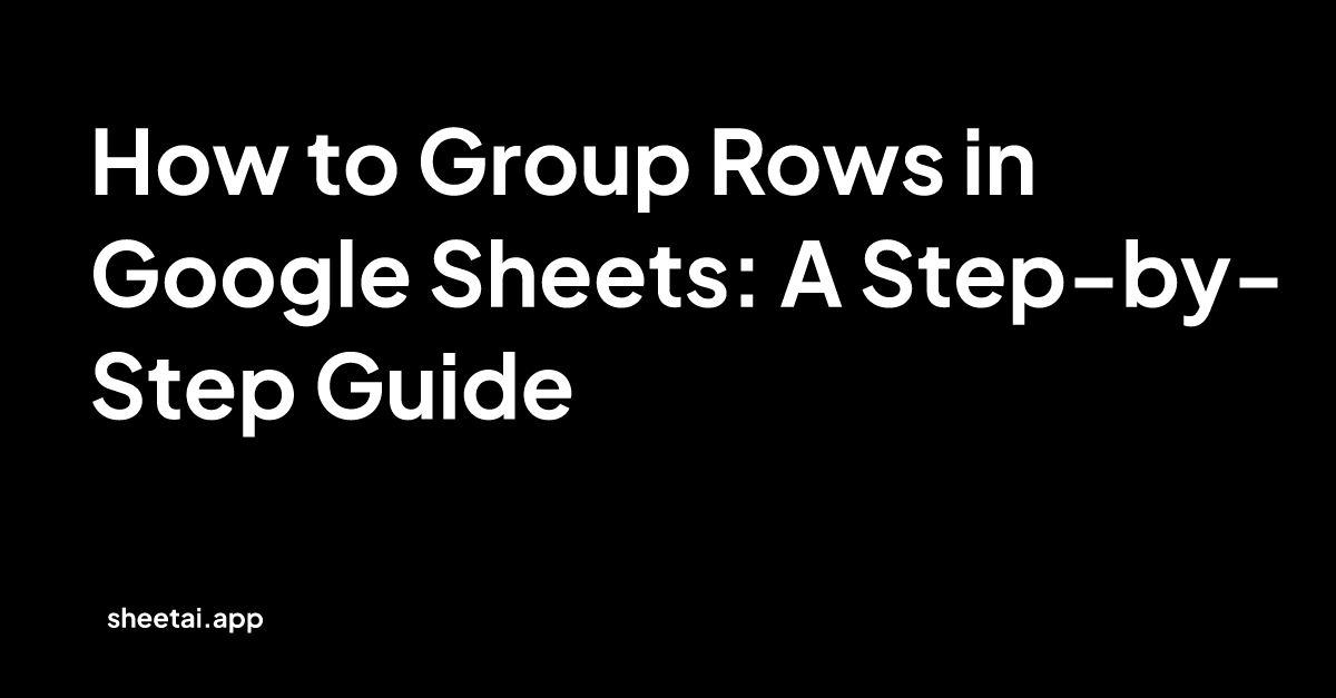 How to Group Rows in Google Sheets: A Step-by-Step Guide